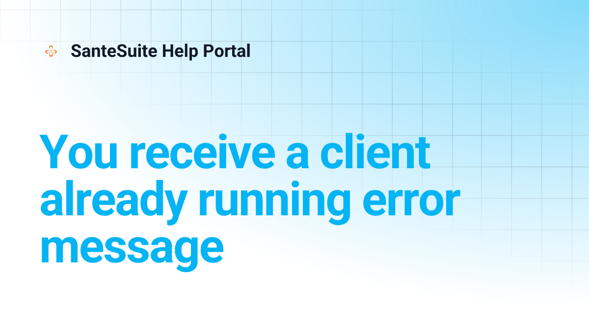 You receive a client already running error message | SanteSuite Help Portal